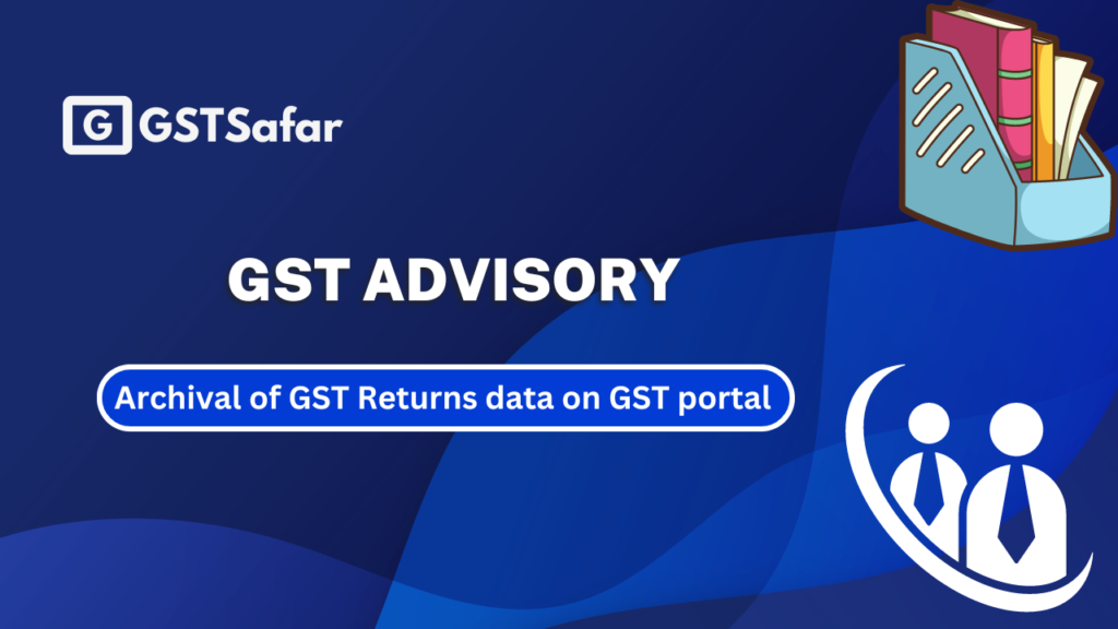 GST Advisory on Archival of GST Returns data on GST portal